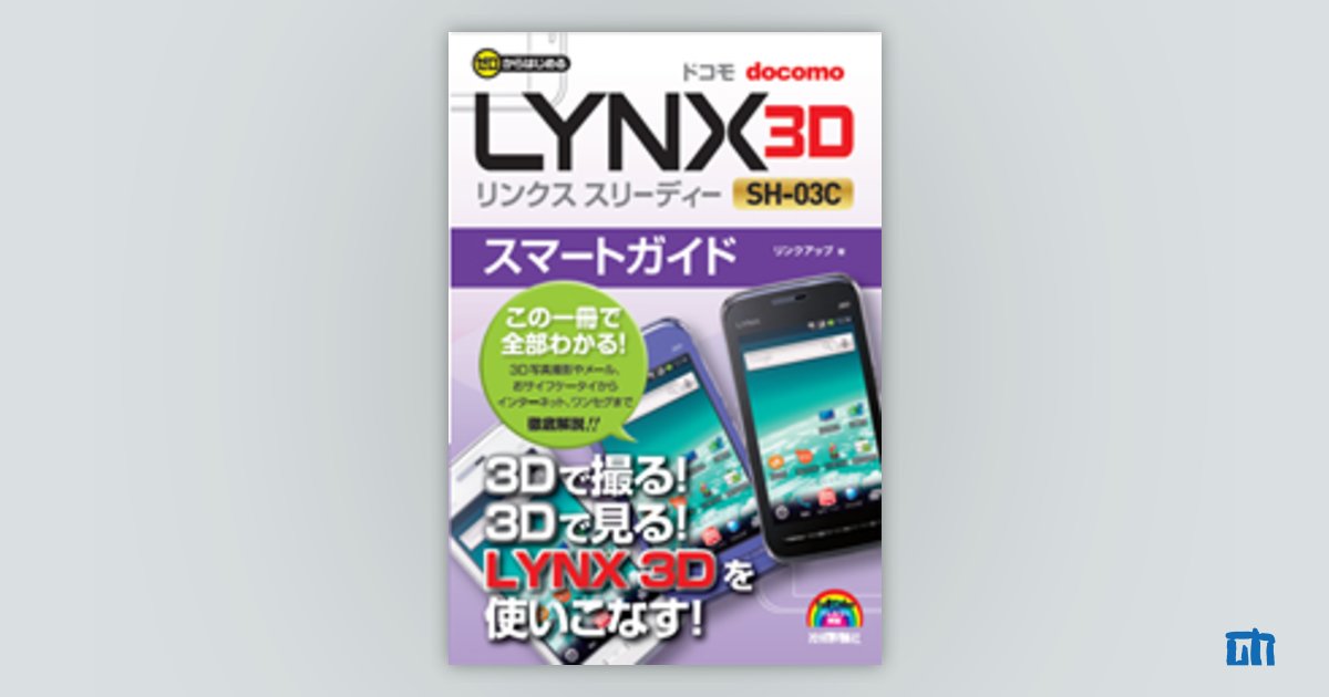 ゼロからはじめる ドコモ LYNX 3D SH-03C スマートガイド：書籍案内｜技術評論社