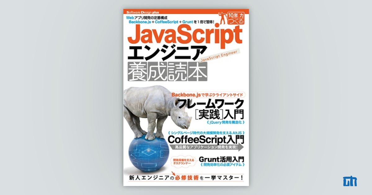 JavaScriptエンジニア養成読本[Webアプリ開発の定番構成Backbone.js＋CoffeeScript＋Gruntを1冊で習得！]：書籍案内｜技術評論社