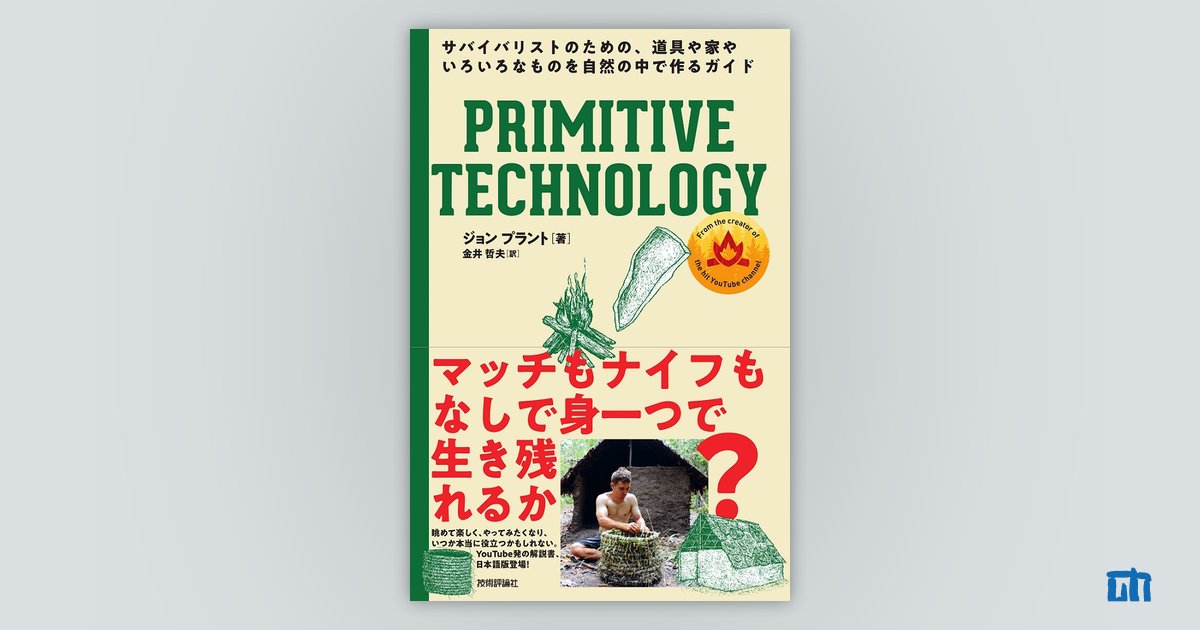 PRIMITIVE TECHNOLOGY ―サバイバリストのための、道具や家やいろいろなものを自然の中で作るガイド：書籍案内｜技術評論社