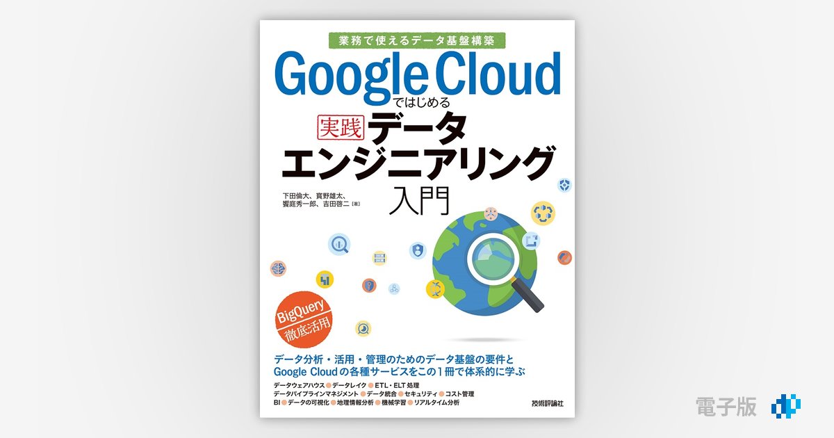 Google Cloudではじめる実践データエンジニアリング入門[業務で使えるデータ基盤構築] | Gihyo Digital ...