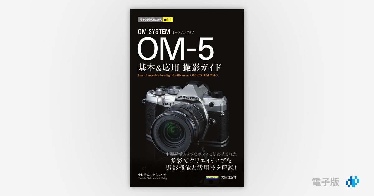 今すぐ使えるかんたんmini OM SYSTEM OM-5 基本＆応用 撮影ガイド | Gihyo Digital Publishing … 技術評論社の電子書籍