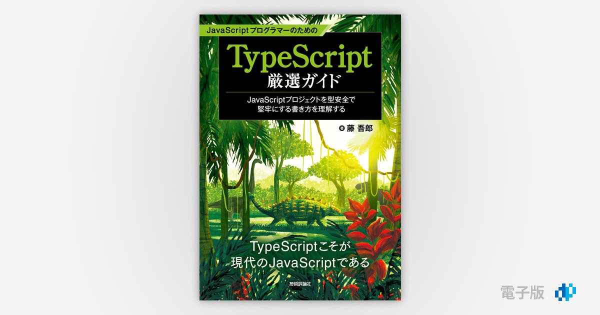 JavaScriptプログラマーのためのTypeScript厳選ガイド 〜JavaScriptプロジェクトを型安全で堅牢にする書き方を理解する | Gihyo Digital ...